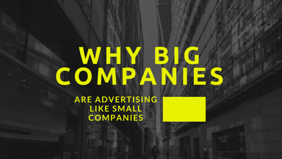 Why some big companies are advertising like small companies - Media Centre